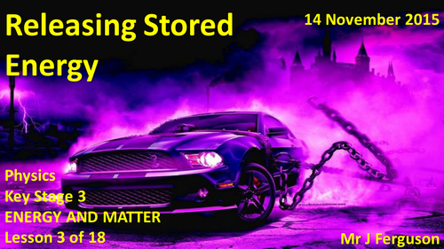L03 Releasing Stored Energy ENERGY AND MATTER | Teaching Resources