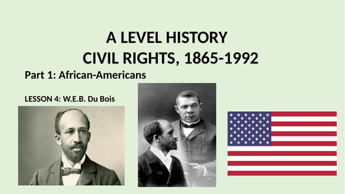 A LEVEL CIVIL RIGHTS PART 1: AFRICAN-AMERICANS. LESSON 4: W.E.B. DuBOIS ...