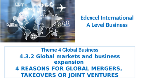 Theme 4 30 Reason for global mergers, takeovers or joint ventures ...